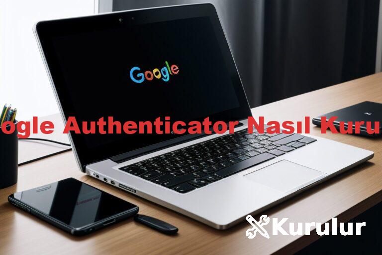 Google Authenticator Nasıl Kurulur - Kurulur